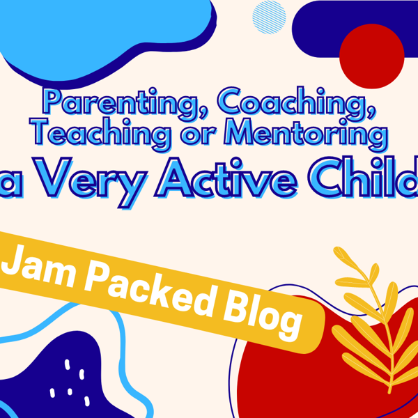 Parenting, Coaching, Teaching or Mentoring a Very Active Child